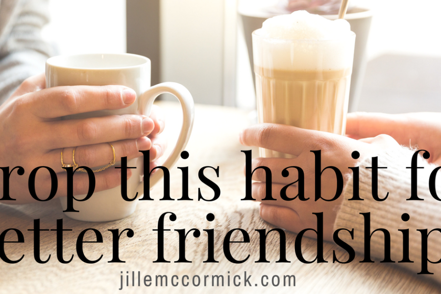 Drop this habit for better friendships | jillemccormick.com