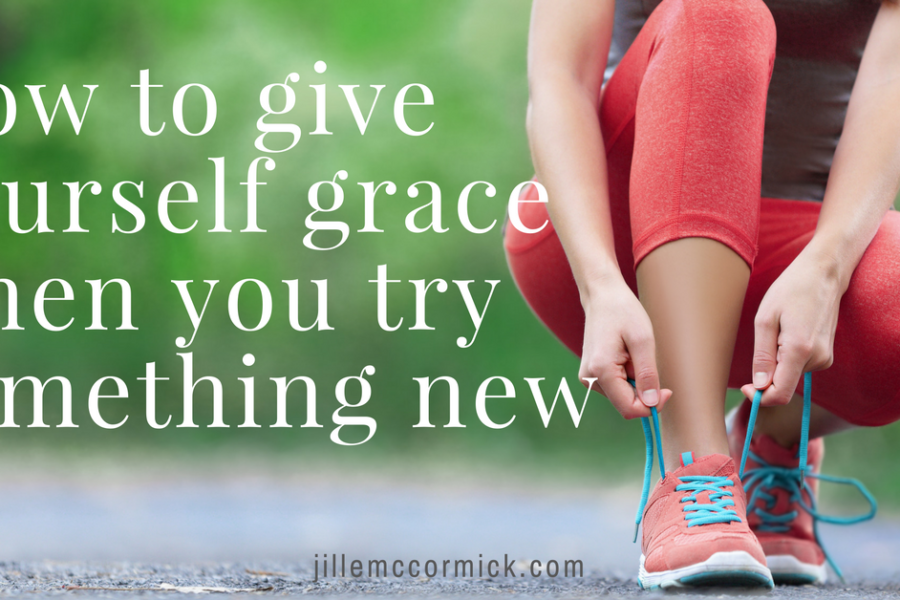 How to give yourself grace in newness | jillemccormick.com