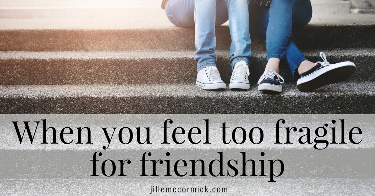 When you feel too fragile for friendship - jillemccormick.com