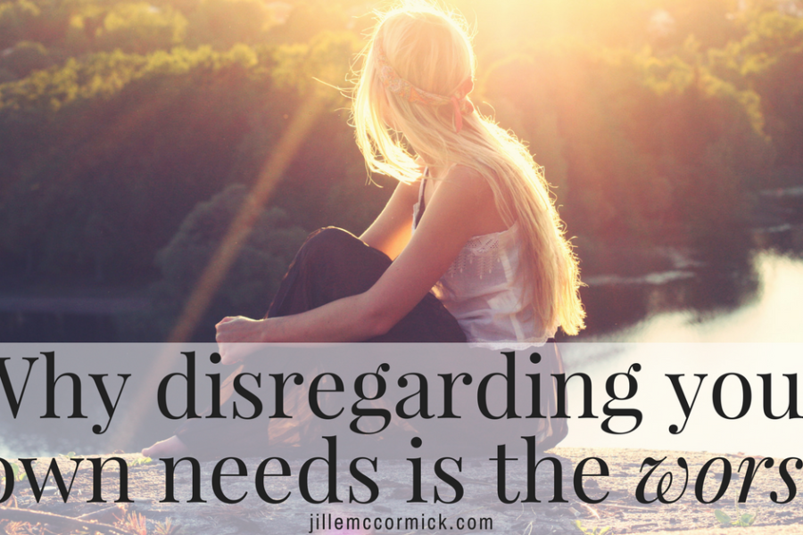 Why disregarding your needs is the worst | jillemccormick.com