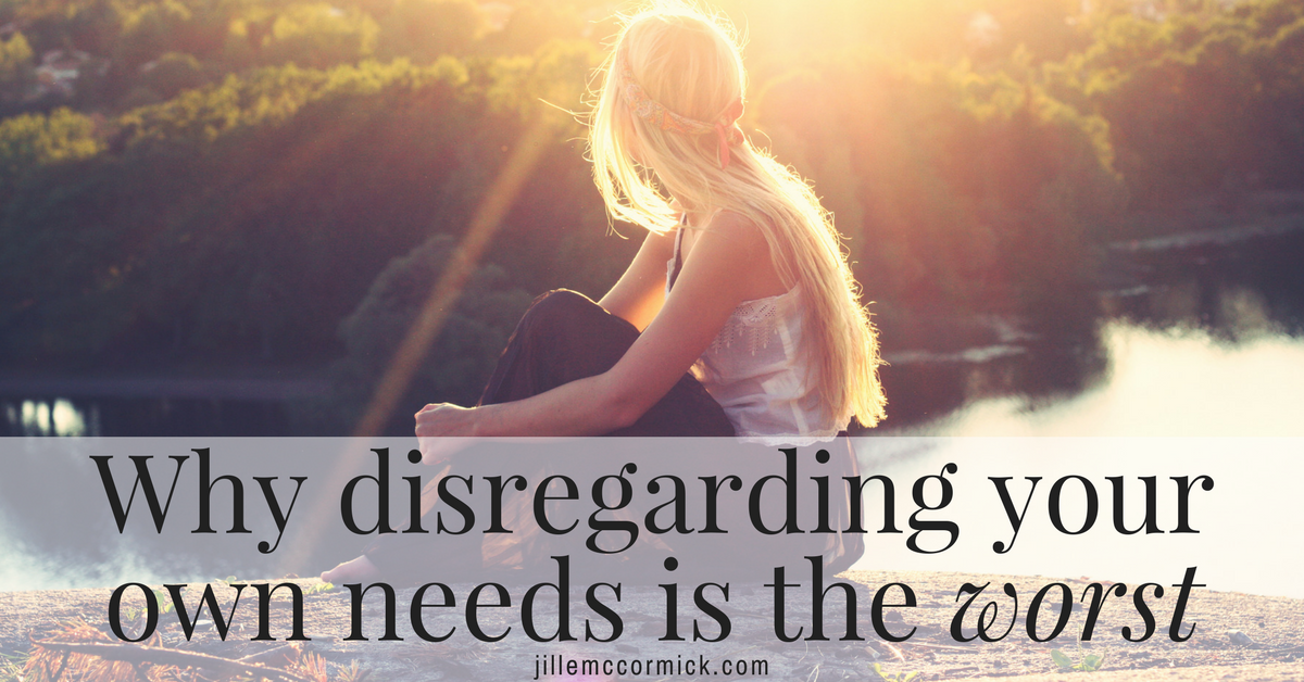 Why disregarding your needs is the worst - jillemccormick.com