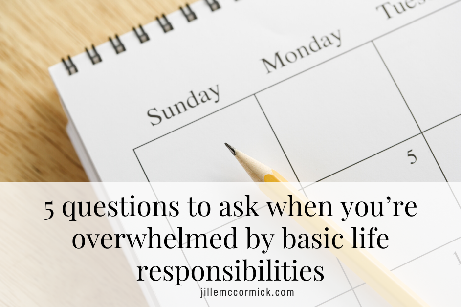 5 questions to ask when you’re overwhelmed by basic life ...