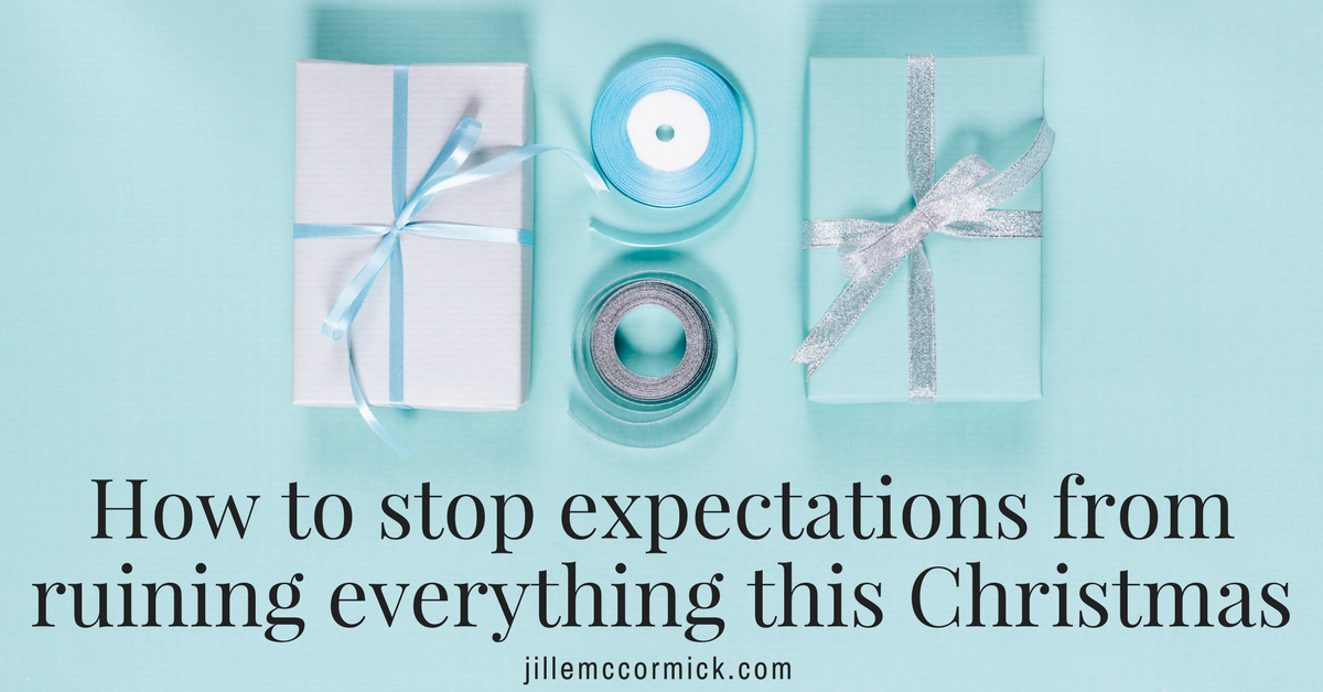 How to stop expectations from ruining this Christmas - jillemccormick.com