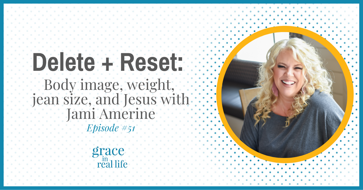Episode #51: Delete + Reset: Body Image, Weight, Jean Size, and Jesus ...