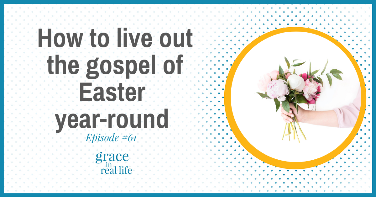 #61: How to live out the gospel of Easter year-round - jillemccormick.com