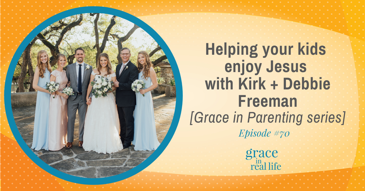 #70: Helping your kids enjoy Jesus with Kirk + Debbie Freeman [Grace in ...
