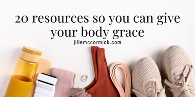 20 resources so you can give your body grace - jillemccormick.com