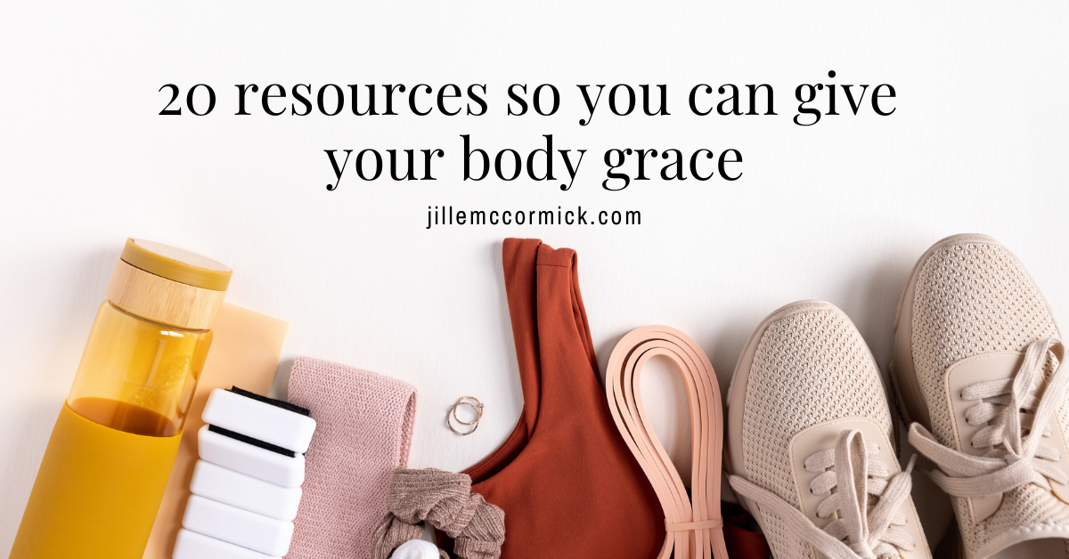 20 resources so you can give your body grace - jillemccormick.com