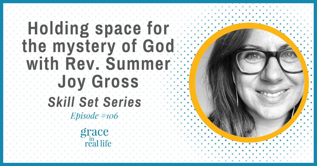 #106: Skill Set: Holding space for the mystery of God with Reverend Summer Joy Gross ...