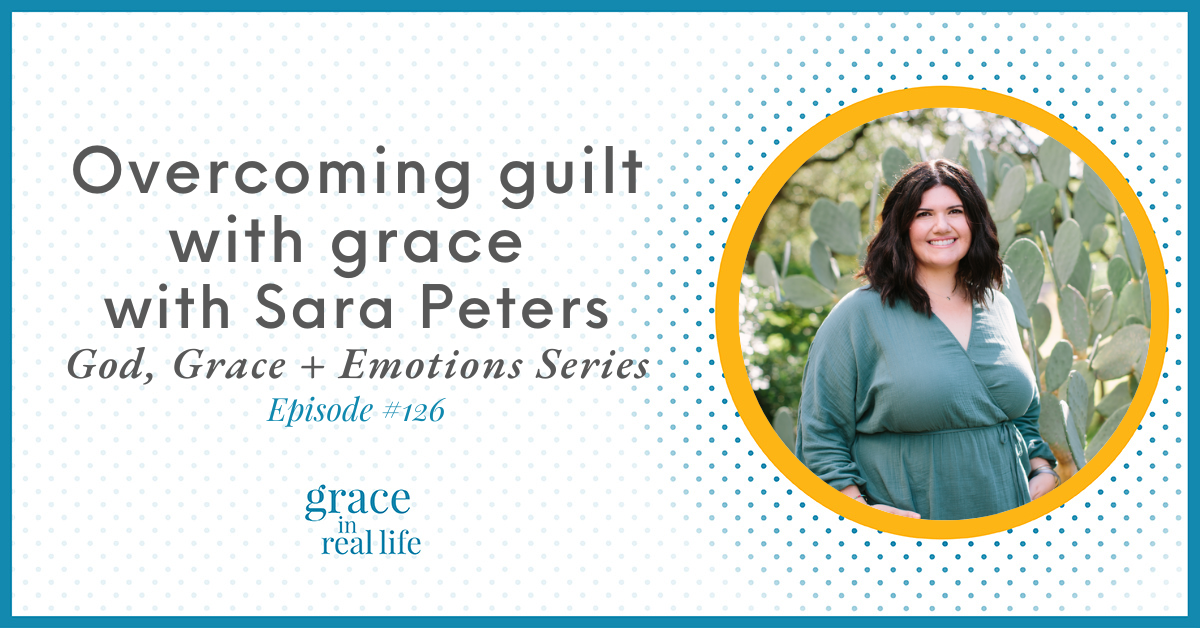 #126: God, grace + emotions: Overcoming guilt with grace with Sara ...