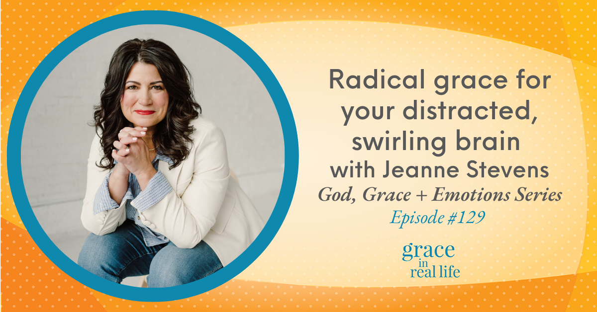 #129: God, grace + emotions: Radical grace for your distracted ...