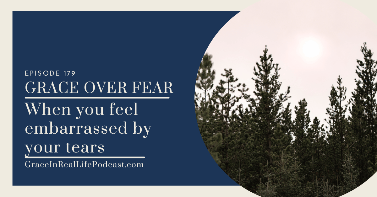 #179: Grace Over Fear: When you feel embarrassed by your tears - jillemccormick.com